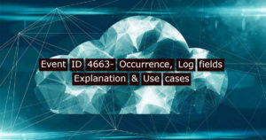 Event ID 4663 -Occurrence , Log fields Explanation & Use cases ...